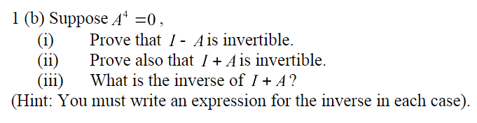 Solved 1 (b) Suppose A4=0, (i) Prove that I−A is invertible. | Chegg.com