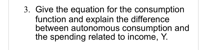 Solved 3. Give the equation for the consumption function and | Chegg.com