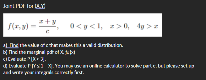 Solved Joint PDF for (X,Y) f(x,y)=cx+y,00,4y>x a) Find the | Chegg.com
