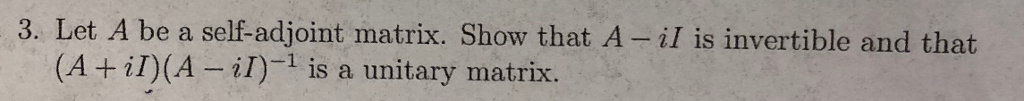 Solved 3. Let A be a self-adjoint matrix. Show that A-il is | Chegg.com