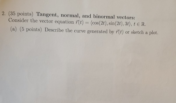 Solved 2. (35 points) Tangent, normal, and binormal vectors: | Chegg.com