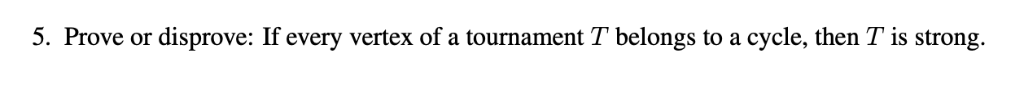 Solved 5. Prove or disprove: If every vertex of a tournament | Chegg.com