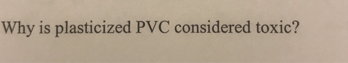 Solved Why is plasticized PVC considered toxic? | Chegg.com