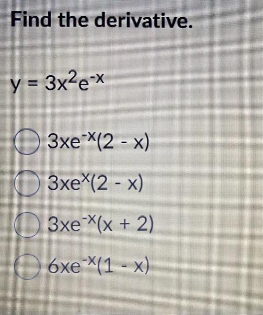 Solved Find the derivative. y = 3x2e-x 3xe-X(2 - x) 3xeX(2 - | Chegg.com
