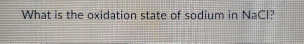 Solved What is the oxidation state of sodium in Naci? | Chegg.com