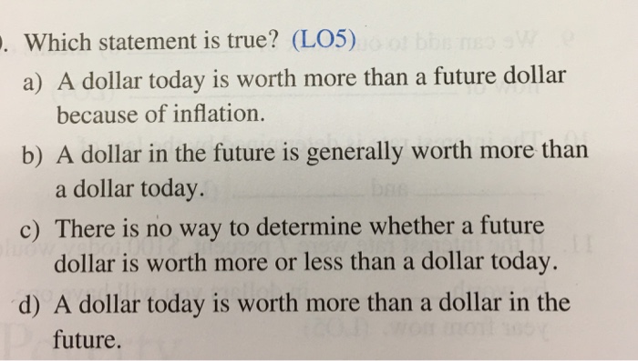 Solved Which statement is true? a) A dollar today is worth | Chegg.com