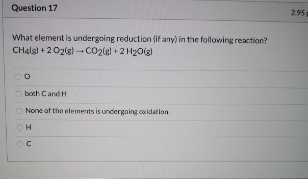 Solved Question 17 2.95 What element is undergoing reduction | Chegg.com