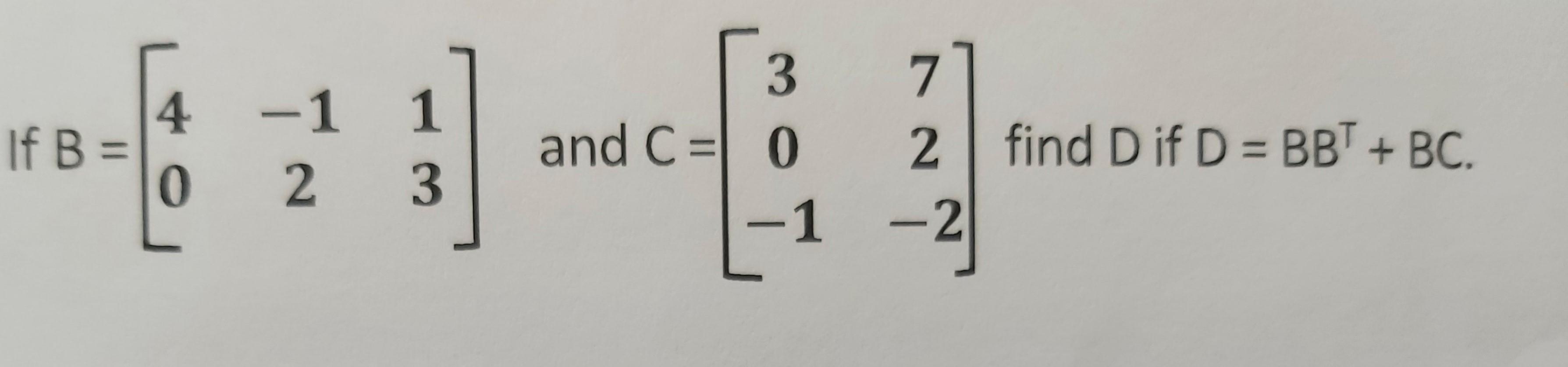 Solved B=[40−1213] and C=⎣⎡30−172−2⎦⎤ find D if D=BB⊤+BC | Chegg.com