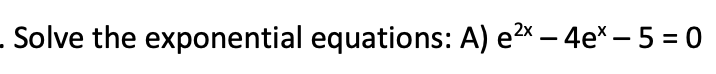 Solved Solve the exponential equations: A) e2x−4ex−5=0 | Chegg.com