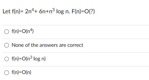 Solved Let f(n)=2n4+6n+n3logn.F(n)=O(?) f(n)=O(n4) None of | Chegg.com