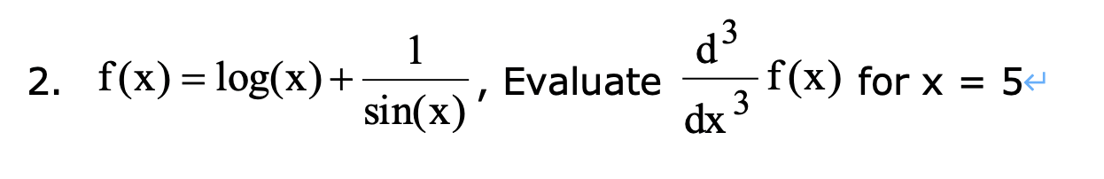 Solved 2. f(x)=log(x)+sin(x)1, Evaluate dx3d3f(x) for x=5 | Chegg.com
