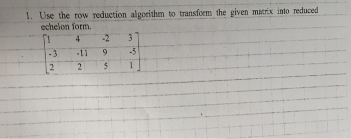 Solved Use the row reduction algorithm to transform the | Chegg.com
