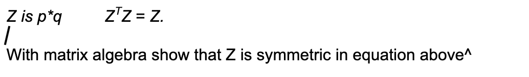 Solved Z is p∗qZ⊤Z=Z. With matrix algebra show that Z is | Chegg.com