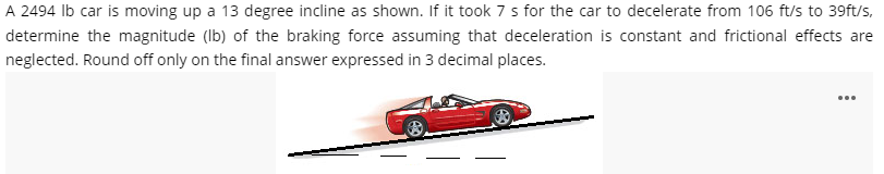 Solved A 2494lb car is moving up a 13 degree incline as | Chegg.com