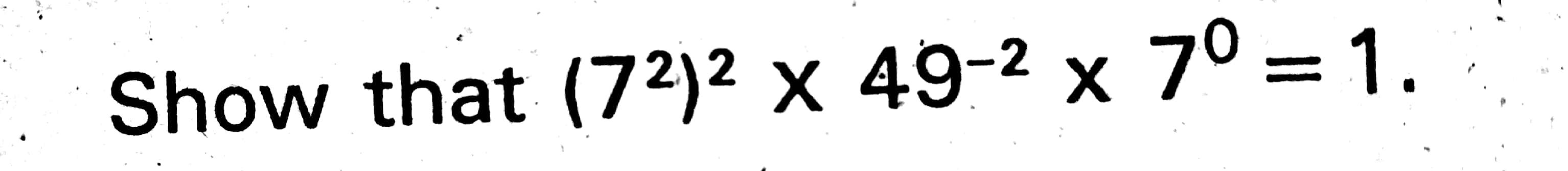 Solved - Show that (72)2 x 49-2 x 7° = 1. | Chegg.com