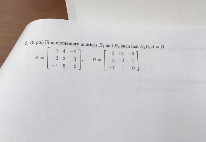 Solved B. 5. (8 pts) Find elementary matrices E1 and E2 such | Chegg.com