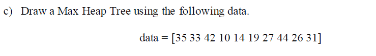 Solved c) Draw a Max Heap Tree using the following data. | Chegg.com