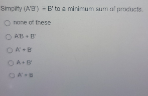 Solved Simplify (A′B′)≡B′ to a minimum sum of products. none | Chegg.com