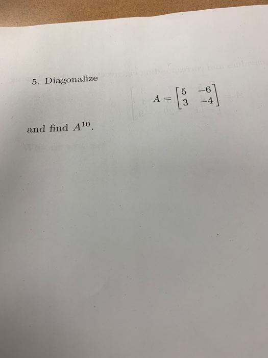 Solved 5. Diagonalize 5 -6 4 34 A= and find A10. | Chegg.com
