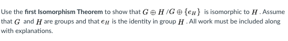 Solved Use the first Isomorphism Theorem to show that GH/G e | Chegg.com