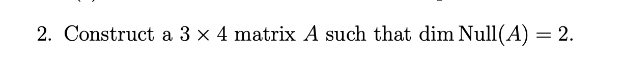 Solved 2. Construct a 3 x 4 matrix A such that dim Null(A) = | Chegg.com