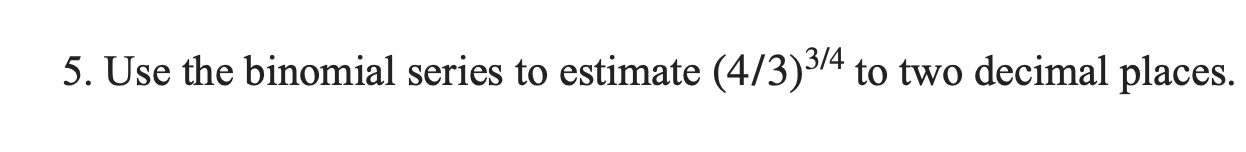 Solved 5. Use the binomial series to estimate (4/3)3/4 to | Chegg.com