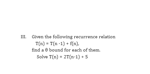 Solved III. Given the following recurrence relation T(n) = | Chegg.com