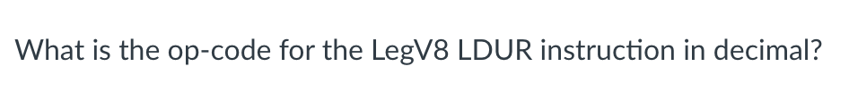 Solved What is the op-code for the LegV8 LDUR instruction in | Chegg.com