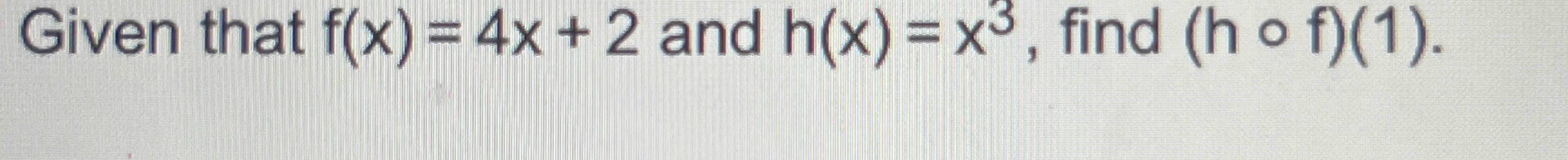 Solved Given that f(x)=4x+2 ﻿and h(x)=x3, ﻿find (h@f)(1) | Chegg.com