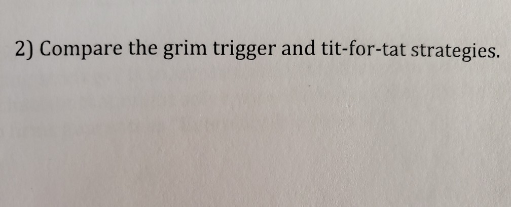 Solved 2) Compare the grim trigger and tit-for-tat | Chegg.com