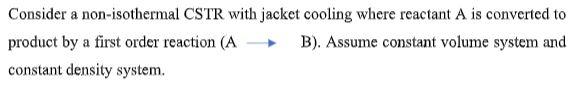 Solved Consider a non-isothermal CSTR with jacket cooling | Chegg.com