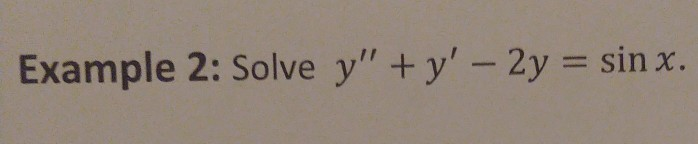 Solved Example 2: Solve y'' + y' - 2y = sin x. The general | Chegg.com