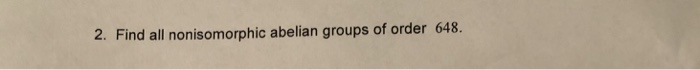 Solved 2. Find all nonisomorphic abelian groups of order | Chegg.com