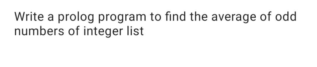 Solved Write a prolog program to find the average of odd | Chegg.com
