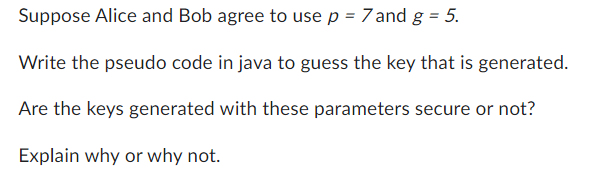 Solved Suppose Alice and Bob agree to use p=7 and g=5. Write | Chegg.com