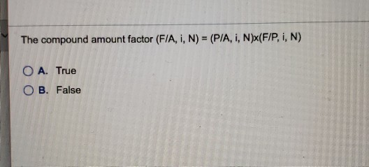 Solved The compound amount factor (F/A, I, N) = (P/A, i, | Chegg.com