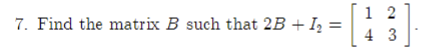 Solved Find the matrix B ﻿such that 2B+I2=[1243]. | Chegg.com