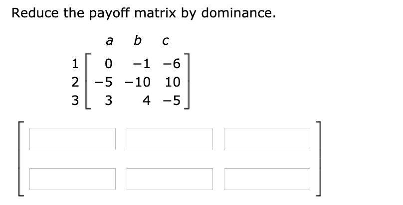 Solved Reduce the payoff matrix by dominance. a b c 2-5 -10 | Chegg.com