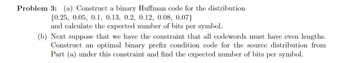 Solved Problem 3: (a) Construct a binary Huffman code for | Chegg.com Solved Problem 3: (a) Construct a binary Huffman code for | Chegg.com