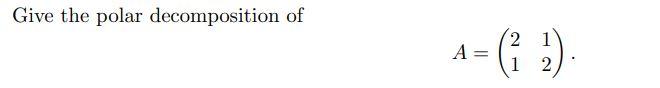 Solved Give the polar decomposition of A = ( 2 1 2 | Chegg.com