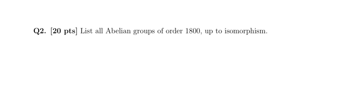 Solved Q2. [20 pts] List all Abelian groups of order 1800, | Chegg.com