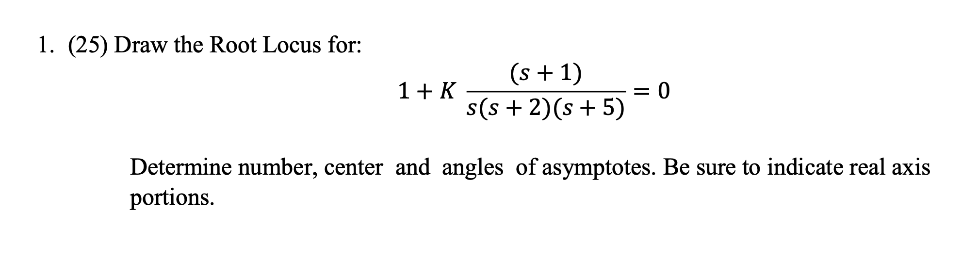 Solved 1. (25) Draw the Root Locus for: (s + 1) 1+K = 0 s(s | Chegg.com