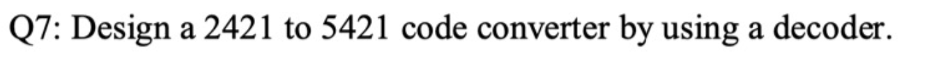 Solved Q7: Design a 2421 to 5421 code converter by using a | Chegg.com