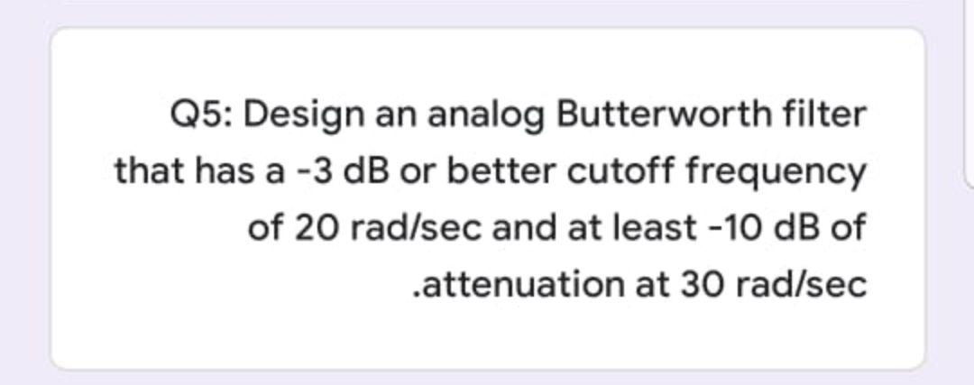 Solved Q5: Design an analog Butterworth filter that has a -3 | Chegg.com