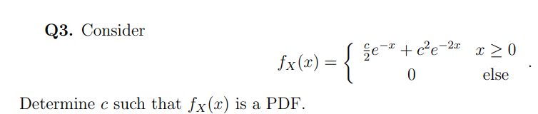 Solved Q3. Consider fX(x)={2ce−x+c2e−2x0x≥0 else . Determine | Chegg.com