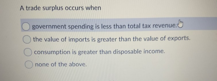 Solved A trade surplus occurs when O government spending is | Chegg.com