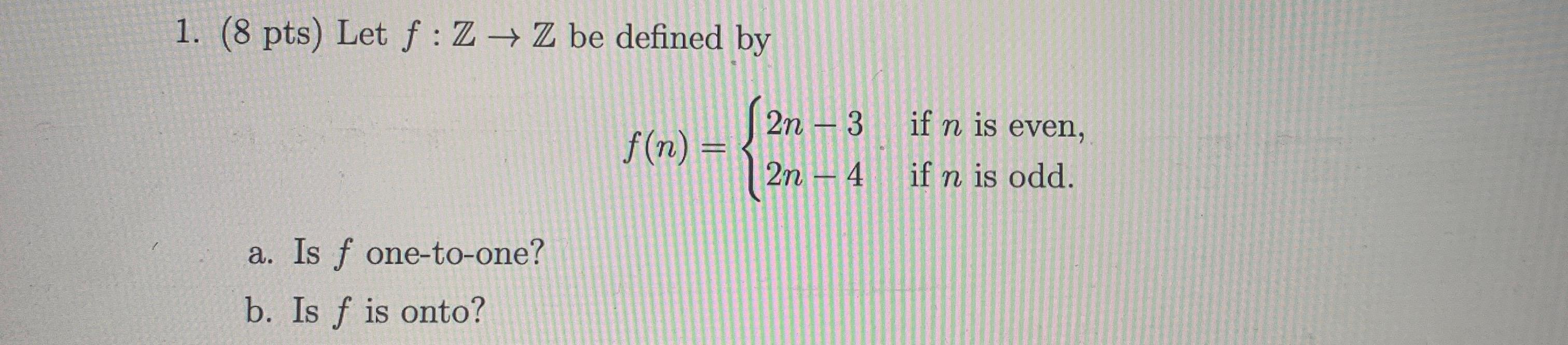 Solved 1. (8 pts) Let f:Z→Z be defined by f(n)={2n−32n−4 if | Chegg.com