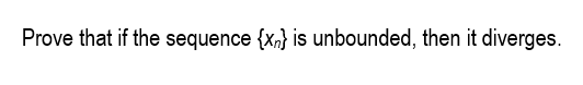 Solved Prove That If The Sequence Xn Is Unbounded Then It