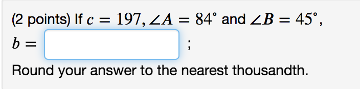 Solved (2 points) If c=197,∠A=84∘ and ∠B=45∘, b= Round your | Chegg.com