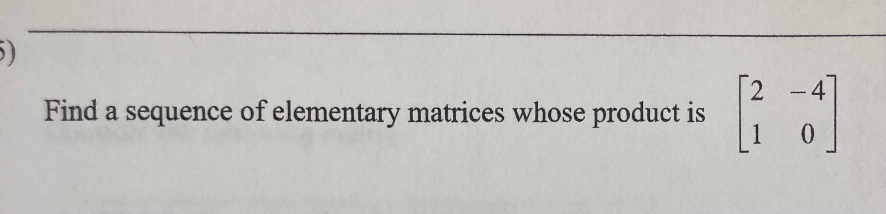 Solved 5) 2 -4 - Find a sequence of elementary matrices | Chegg.com